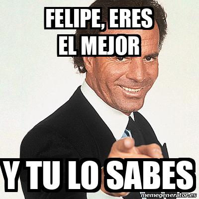 Meme Julio Iglesias - FELIPE, ERES EL MEJOR Y TU LO SABES - 33571391