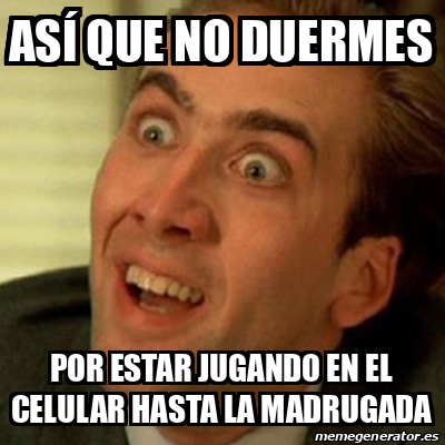 Meme No me digas - Así que no duermes Por estar jugando en el celular ...