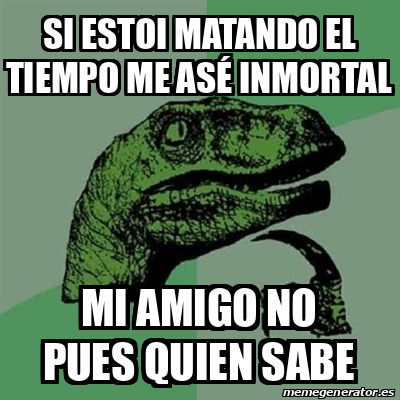 Meme Filosoraptor - si estoi matando el tiempo me asé inmortal Mi amigo ...