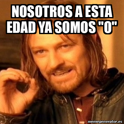 Meme Boromir - Nosotros a esta edad ya somos "o" - 33575179