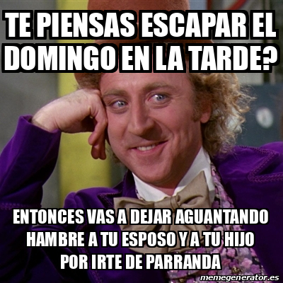 Meme Willy Wonka - Te piensas escapar el domingo en la tarde? Entonces ...