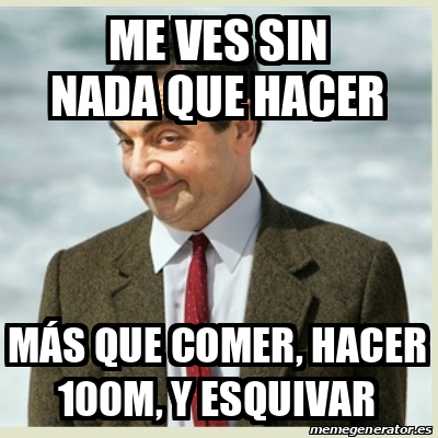 Meme Mr Bean - Me ves sin nada que hacer Más que comer, hacer 100m, y ...