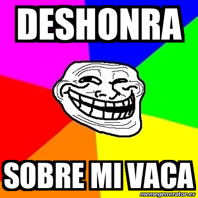 Meme Troll - Deshonra Sobre mi Vaca - 33579224