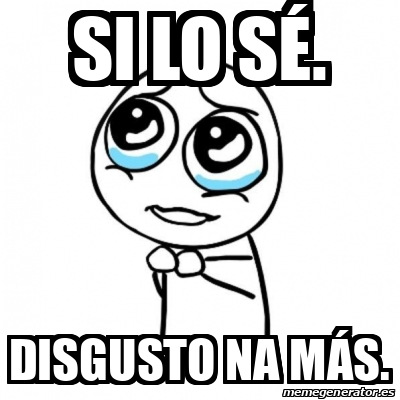 Meme Por favor - Si lo sé. Disgusto na más. - 33580207