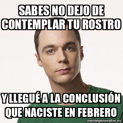 Meme Sheldon Cooper - Sabes no dejo de contemplar tu rostro y llegué a ...