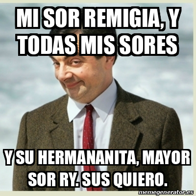 Meme Mr Bean - Mi Sor Remigia, y todas mis Sores Y su hermananita ...