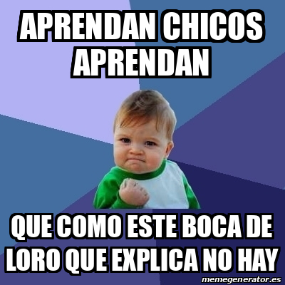 Meme Bebe Exitoso - APRENDAN CHICOS APRENDAN QUE COMO ESTE BOCA DE LORO ...