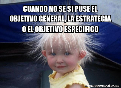 Meme Personalizado - Cuando no se si puse el objetivo general, la ...