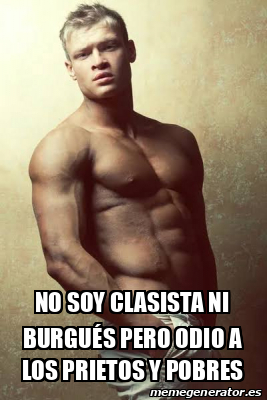 Meme Personalizado - No soy clasista ni burgués pero odio a los prietos ...
