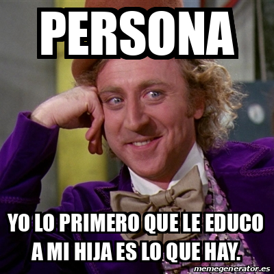 Meme Willy Wonka - Persona Yo lo primero que le educo a mi hija es lo ...