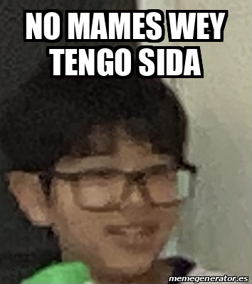 Meme Personalizado - No mames wey tengo sida - 33589569