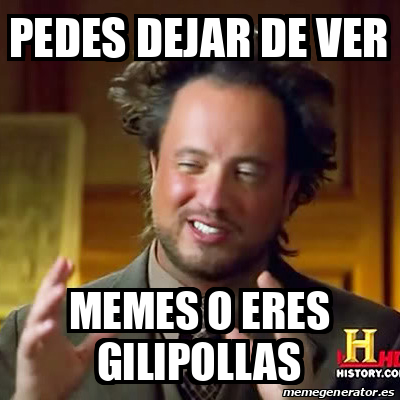 Meme Ancient Aliens - pedes dejar de ver memes o eres gilipollas - 33590856