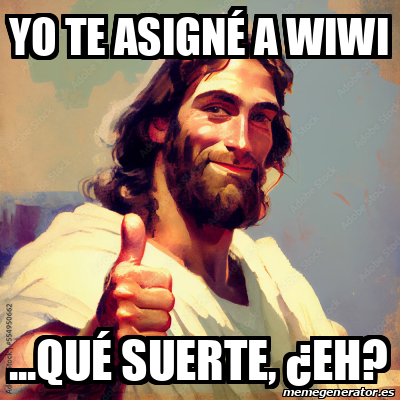 Meme Personalizado - yo te asigné a wiwi ...qué suerte, ¿eh? - 33591548
