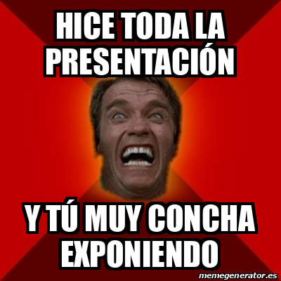 Meme Arnold - Hice toda la presentación y tú muy concha exponiendo ...