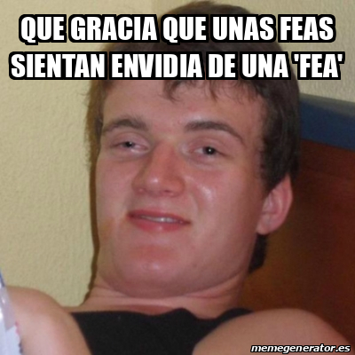 Meme Stoner Stanley - Que gracia que unas feas sientan envidia de una ...