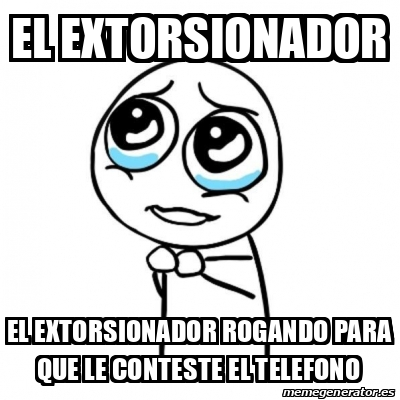 Meme Por favor - El extorsionador El extorsionador rogando para que le ...