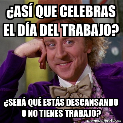 Meme Willy Wonka - ¿Así que celebras el día del trabajo? ¿Será qué ...