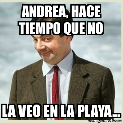Meme Mr Bean - Andrea, hace tiempo que no La veo en la playa... - 33060435