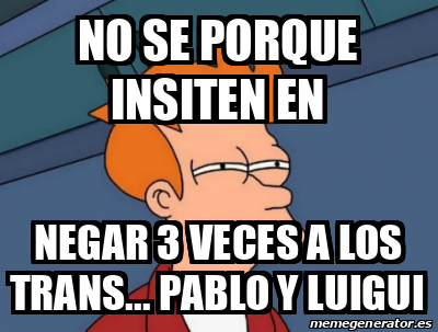 Meme Personalizado - NO SE PORQUE INSITEN EN NEGAR 3 VECES A LOS TRANS ...