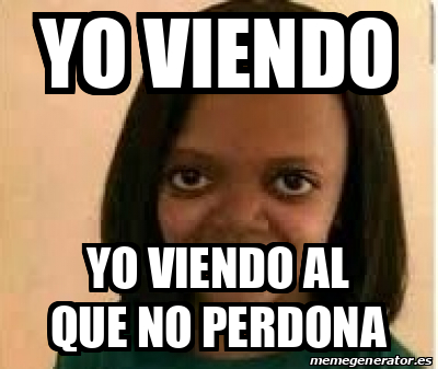 Meme Personalizado - yo viendo yo viendo al que no perdona - 33060600