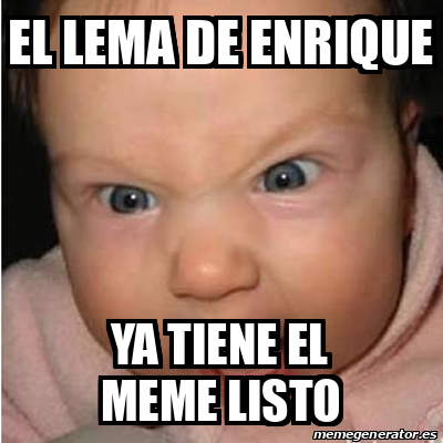 Meme Bebe furioso - El lema de enrique Ya tiene el meme listo - 33060763