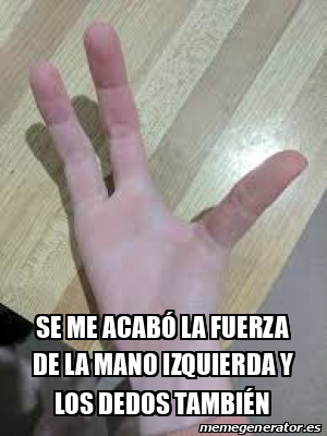Meme Personalizado - Se me acabó la fuerza de la mano izquierda y los ...