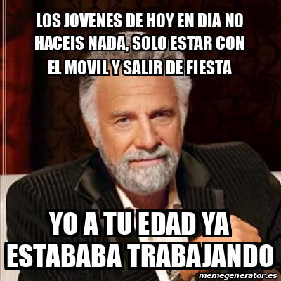 Meme Most interesting man - Los jovenes de hoy en dia no haceis nada ...