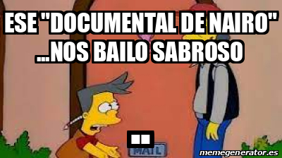 Meme Personalizado - ese "documental de nairo" ...NOS BAILO SABROSO ...