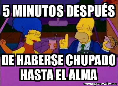 Meme Personalizado - 5 minutos después De haberse chupado hasta el Alma ...