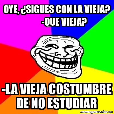 Meme Troll - oye, ¿sigues con la vieja? -que vieja? -La vieja costumbre ...
