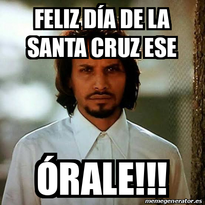 Meme Personalizado - Feliz día de la Santa Cruz ese Órale!!! - 33062153