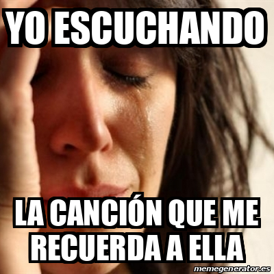 Meme Problems - Yo escuchando la canción que me recuerda a ella - 33062960