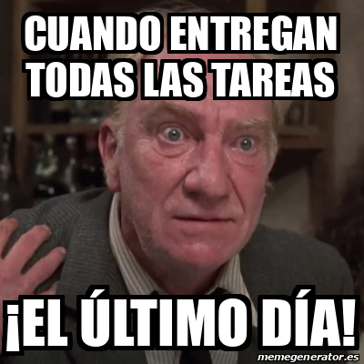 Meme Personalizado - Cuando entregan todas las tareas ¡el último día ...
