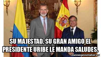 Meme Personalizado - Su Majestad, su gran amigo el presidente Uribe le ...