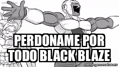 Meme Personalizado - PERDONAME POR TODO BLACK BLAZE - 33063612