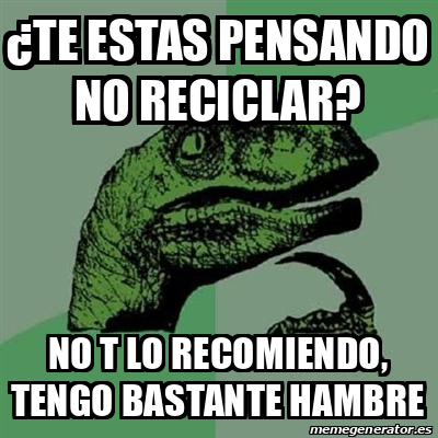 Meme Filosoraptor - ¿te estas pensando no reciclar? NO T LO RECOMIENDO ...