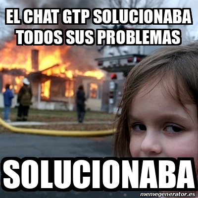 Meme Disaster Girl - el chat gtp solucionaba todos sus problemas ...