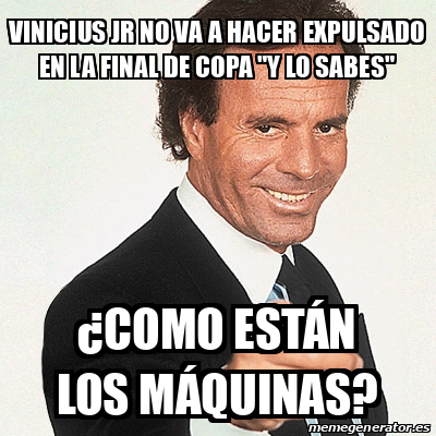 Meme Julio Iglesias - Vinicius JR no va a hacer expulsado en la final ...