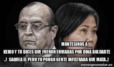 Meme Personalizado - . MONTESINOS A KEIKO Y TU DICES QUE FUERON ...