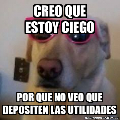 Meme Personalizado - Creo que estoy ciego Por que no veo que depositen ...