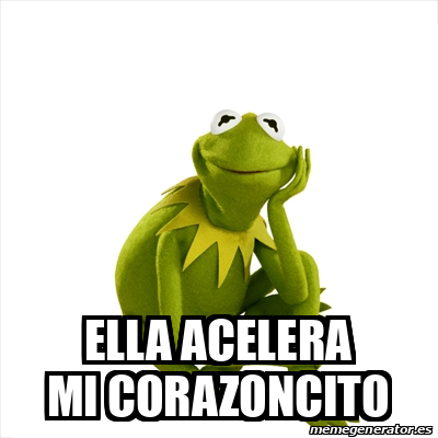 Meme Kermit the frog - ella acelera mi corazoncito - 33064508