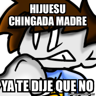 Meme Personalizado - HIJUESU CHINGADA MADRE YA TE DIJE QUE NO - 33064645