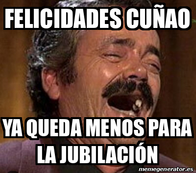 Meme Personalizado - Felicidades cuñao Ya queda menos para la ...