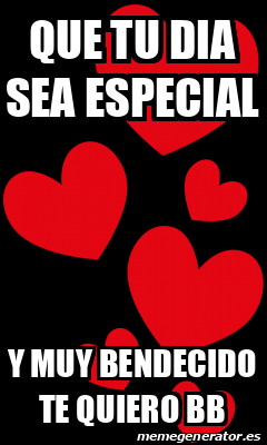 Meme Personalizado - Que tu dia sea especial Y muy bendecido te quiero ...