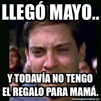 Meme crying peter parker - Llegó mayo.. Y todavía no tengo el regalo ...