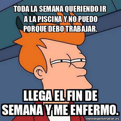 Meme Futurama Fry - Toda la semana queriendo ir a la piscina y no puedo ...