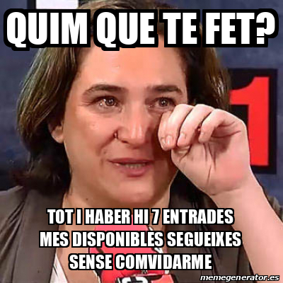 Meme Personalizado - Quim que te fet? Tot i haber Hi 7 entrades mes ...