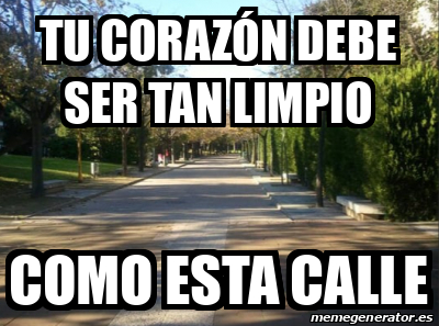 Meme Personalizado - tu corazón debe ser tan limpio como esta calle ...
