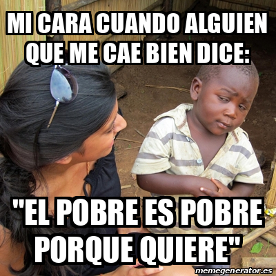 Meme Skeptical 3rd World Kid - mi cara cuando alguien que me cae bien ...