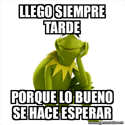 Meme Kermit the frog - llego siempre tarde porque lo bueno se hace ...